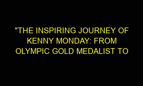 "The Inspiring Journey of Kenny Monday: From Olympic Gold Medalist to ...