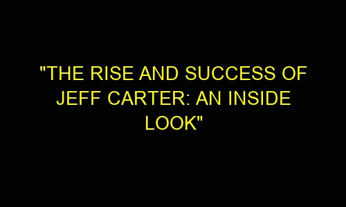 "The Rise and Success of Jeff Carter: An Inside Look" - Newbegun