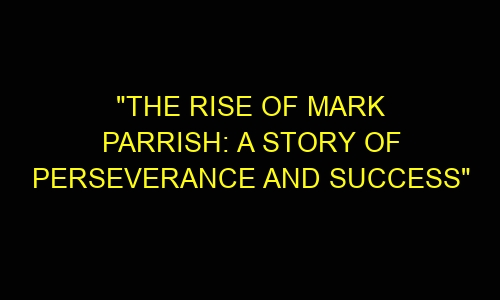 "The Rise of Mark Parrish: A Story of Perseverance and Success" - Newbegun