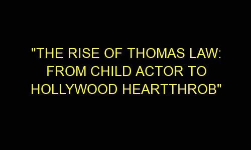"The Rise of Thomas Law: From Child Actor to Hollywood Heartthrob ...
