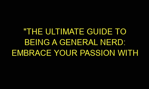 "The Ultimate Guide to Being a General Nerd: Embrace Your Passion with ...